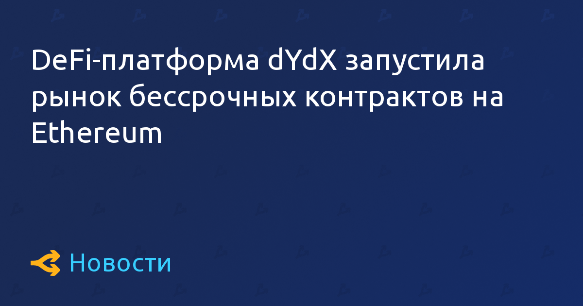 DeFi-платформа dYdX запустила рынок бессрочных контрактов на Ethereum - ForkLog: криптовалюты ...