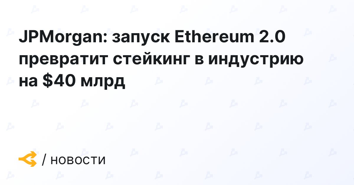 JPMorgan: запуск Ethereum 2.0 превратит стейкинг в индустрию на $40 млрд - ForkLog: криптовалюты ...