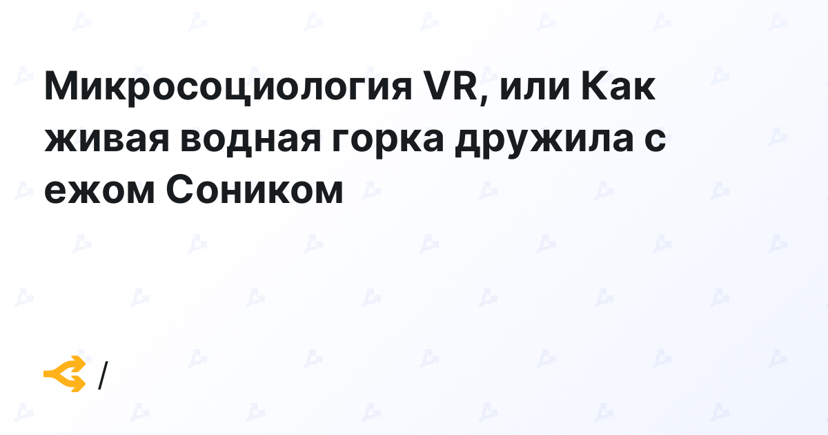 Микросоциология VR, или Как живая водная горка дружила с ежом Соником | ForkLog